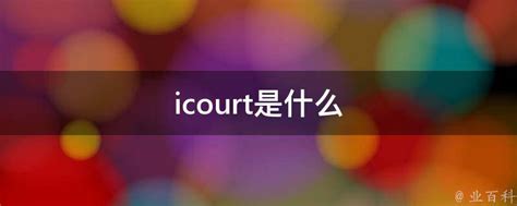 icourt是什么 业百科