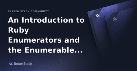 An Introduction To Ruby Enumerators And The Enumerable Module Better