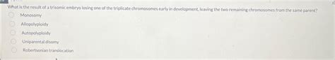 Solved What Is The Result Of A Trisomic Embryo Losing One Of