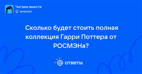 Сколько будет стоить полная коллекция Гарри Поттера от РОСМЭНа Ответы Mail