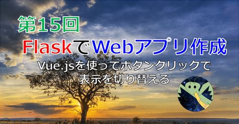 【第15回】flaskでwebアプリ作成練習。 vue jsを使ってボタンクリックで表示を切り替える。｜物理・プログラミング・python、web制作・自己啓発