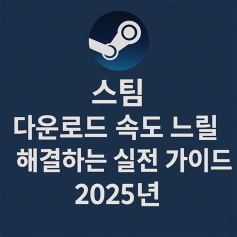 스팀 다운로드 속도 느릴 때 해결하는 실전 가이드 2025년 네이버 블로그