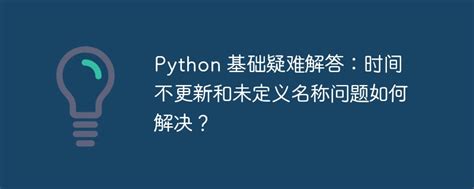 Python 基础疑难解答：时间不更新和未定义名称问题如何解决？ 美云
