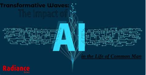 Transformative Waves The Impact Of Ai In The Life Of Common Man Radiance News