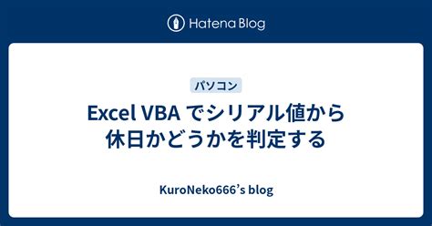Excel Vba でシリアル値から休日かどうかを判定する Kuroneko666s Blog