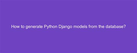 How To Generate Python Django Models From The Database