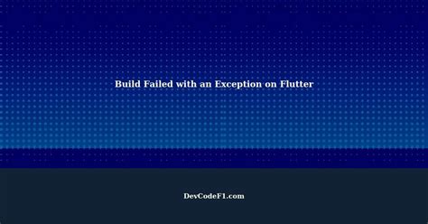 FAILURE Build Failed With An Exception On Flutter