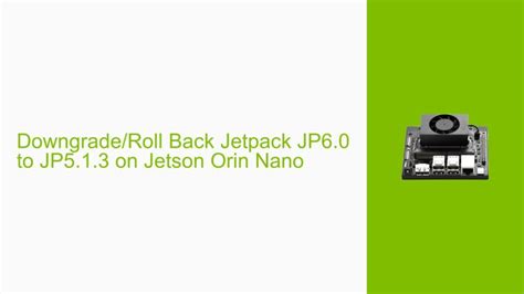 Downgraderoll Back Jetpack Jp60 To Jp513 On Jetson Orin Nano Help