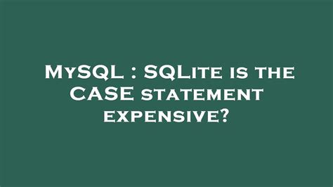 Mysql Sqlite Is The Case Statement Expensive Youtube