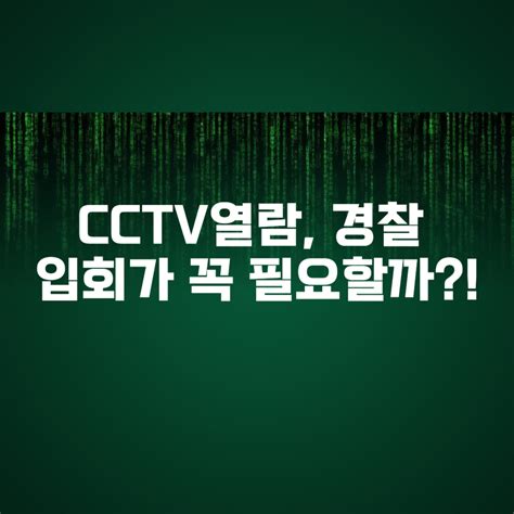 Cctv열람 경찰 입회가 꼭 필요할까