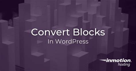How To Convert Blocks In Wordpress Inmotion Hosting