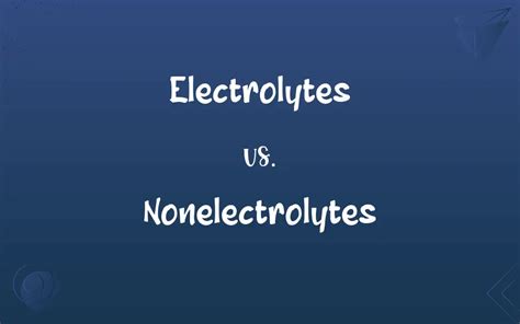 Electrolytes Vs Nonelectrolytes Whats The Difference