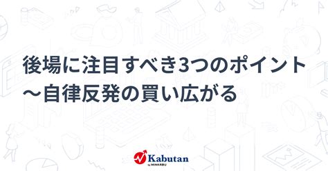 後場に注目すべき3つのポイント～自律反発の買い広がる 市況 株探ニュース
