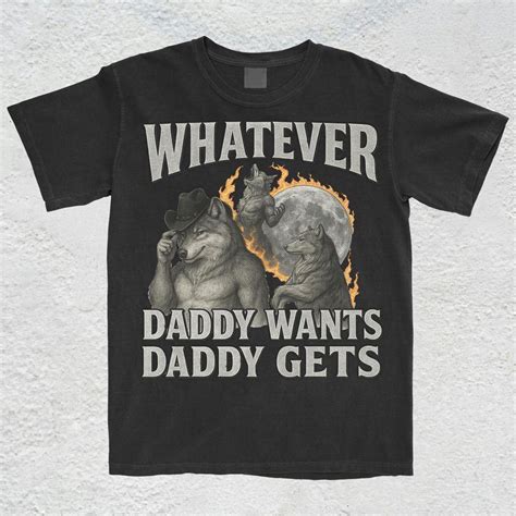 What Ever Daddy Wants Daddy Gets Werewolf Memes Funny Cringe Apparel
