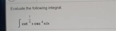 Solved Evaluate The Following Integral 1 3 4 Cot X CSC Xdx Chegg Com