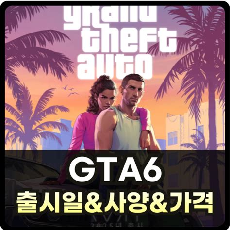Gta6 출시일 및 시스템 요구 사양 예상 가격 게임오릭션
