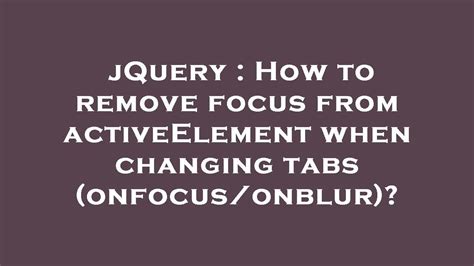 Jquery How To Remove Focus From Activeelement When Changing Tabs Onfocus Onblur Youtube
