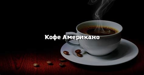 Кофе Американо. Рецепты и способы приготовления