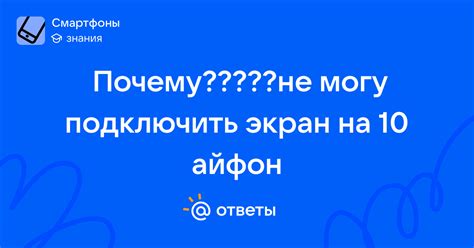 Почемуне могу подключить экран на 10 айфон Ответы Mail