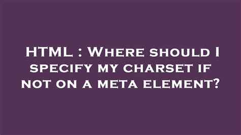 Html Where Should I Specify My Charset If Not On A Meta Element Youtube