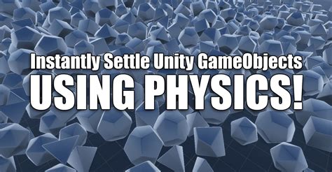 Settle Unity GameObjects Instantly Using Physics By Filethirteen