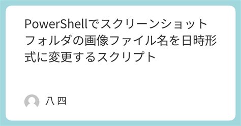 Powershellでスクリーンショットフォルダの画像ファイル名を日時形式に変更するスクリプト 迷惑堂本舗