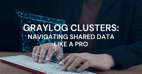 graylog cluster navigating shared data like a pro