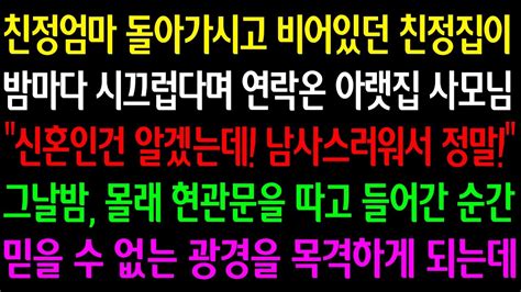 실화사연 친정엄마 죽고 비어있던 친정집이 밤마다 시끄럽다던 아랫집 신혼인건 알겠는데 남사스러워 그날밤 몰래 현관문을 따고 들어간 순간 믿을 수 없는 광경을 목격하게