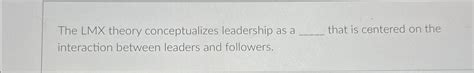 Solved The Lmx Theory Conceptualizes Leadership As A That Is