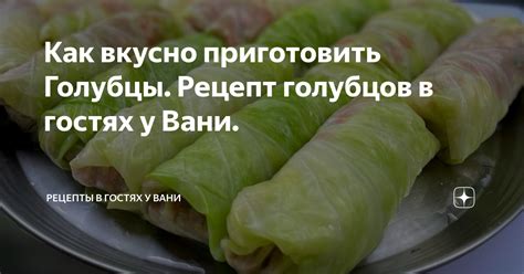 Как вкусно приготовить Голубцы Рецепт голубцов в гостях у Вани Рецепты в гостях у Вани Дзен
