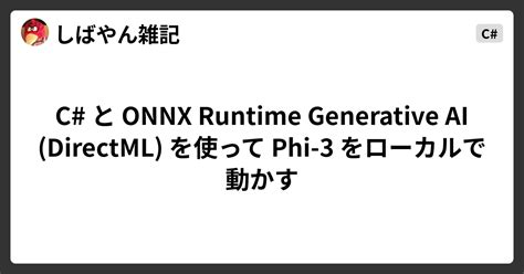 C と Onnx Runtime Generative Ai Directml を使って Phi 3 をローカルで動かす しばやん雑記