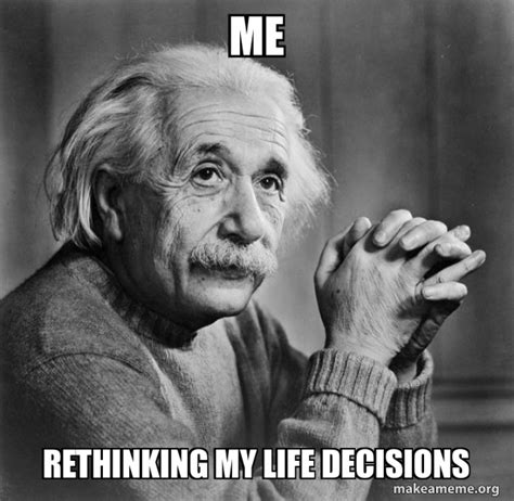 Me Rethinking My Life Decisions Serious Albert Einstein Meme Generator
