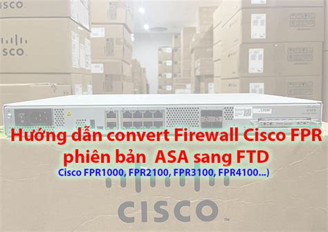 Hướng Dẫn Convert Firewall Cisco Fpr Từ Asa Sang Ftd Firmware