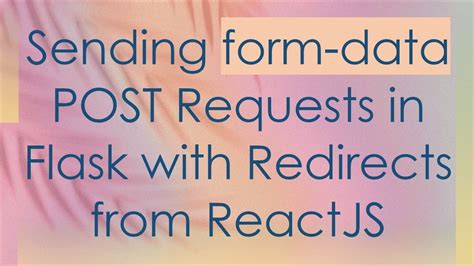 Sending Form Data Post Requests In Flask With Redirects From Reactjs