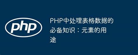 PHP中处理表格数据的必备知识元素的用途 叮当号
