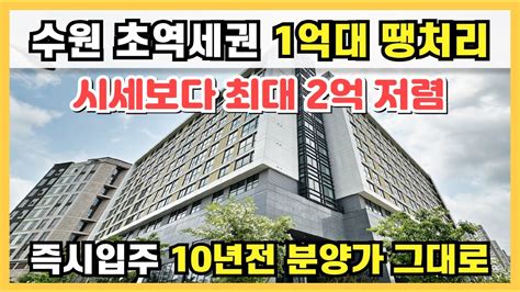 수원 초역세권 1억대 최저가 땡처리 주변 시세보다 최대 2억 저렴한 10년전 분양가 그대로 즉시입주 가능 할인분양급 떙처리 Youtube