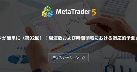 記事「ニューラルネットワークが簡単に（第92回）：周波数および時間領域における適応的予測」についてのディスカッション 記事、ライブラリコメント Mql5アルゴリズム取引フォーラム