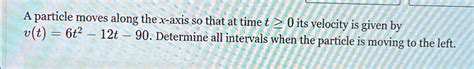 A Particle Moves Along The X Axis So That At Time T ≥ 0 Its Velocity Is Given By V T 6t 2