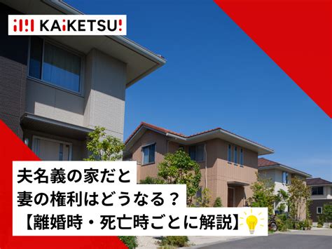夫名義の家だと妻の権利はどうなる？【離婚時・死亡時ごとに解説】｜コラム｜共有名義（共有持分）専門サイトkaiketsu