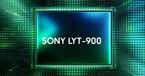 Sony LYT 900 Sensor Rumors Features And More