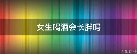 女生喝酒会长胖吗 业百科