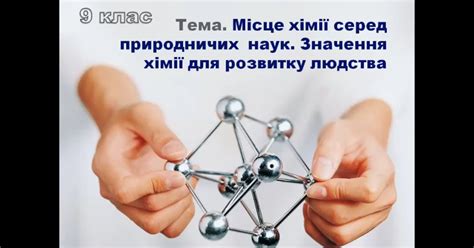 Місце хімії серед наук про природу її значення для розуміння наукової картини світу 9 клас