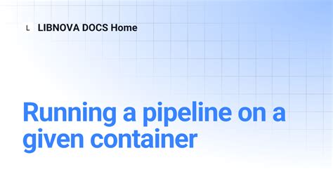 Running A Pipeline On A Given Container Libnova Docs Home