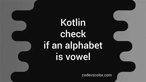 Kotlin Program To Check If An Alphabet Is Vowel Or Not Codevscolor