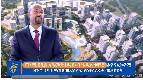 ጠ ሚ ዐቢይ አሕመድ ዶ ር በ አዲስ ቱሞሮ ልዩ የኢኮኖሚ ዞን ግንባታ ማስጀመሪያ ላይ ያስተላለፉት መልዕክት