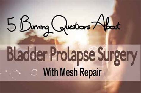 5 Burning Questions About Bladder Prolapse Surgery With Mesh Repair