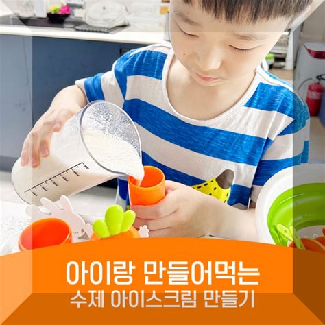 아이와 함께하는 여름철 취미활동수제 아이스크림 어린이 유아간식 만들기 스페셜 포토덤프 집콕놀이 네이버 블로그