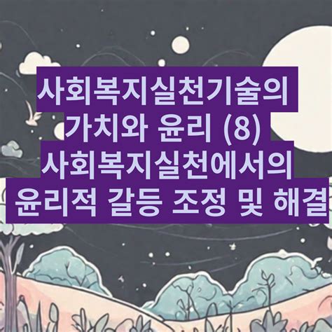 사회복지실천기술의 가치와 윤리 8 사회복지실천에서의 윤리적 갈등 조정 및 해결