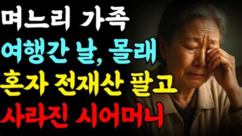 시어머니는 가족이 아니잖아요 라는 며느리 가족 여행간 날 사이에 전재산 팔고 정리한 시어머니 Youtube