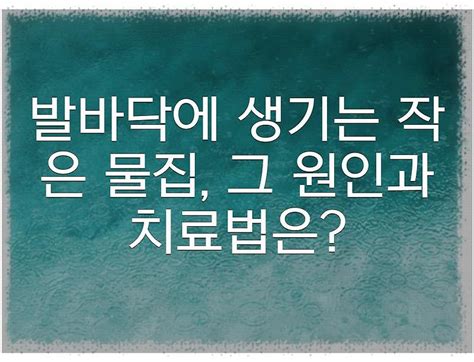 발바닥에 생기는 작은 물집 그 원인과 치료법은